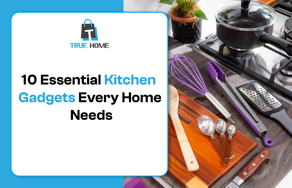 10 Essential Kitchen Gadgets Every Home Needs – True Home