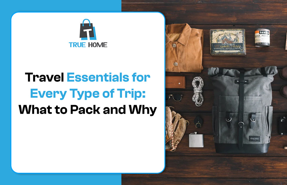 Travel Essentials for Every Type of Trip: What to Pack and Why – True Home